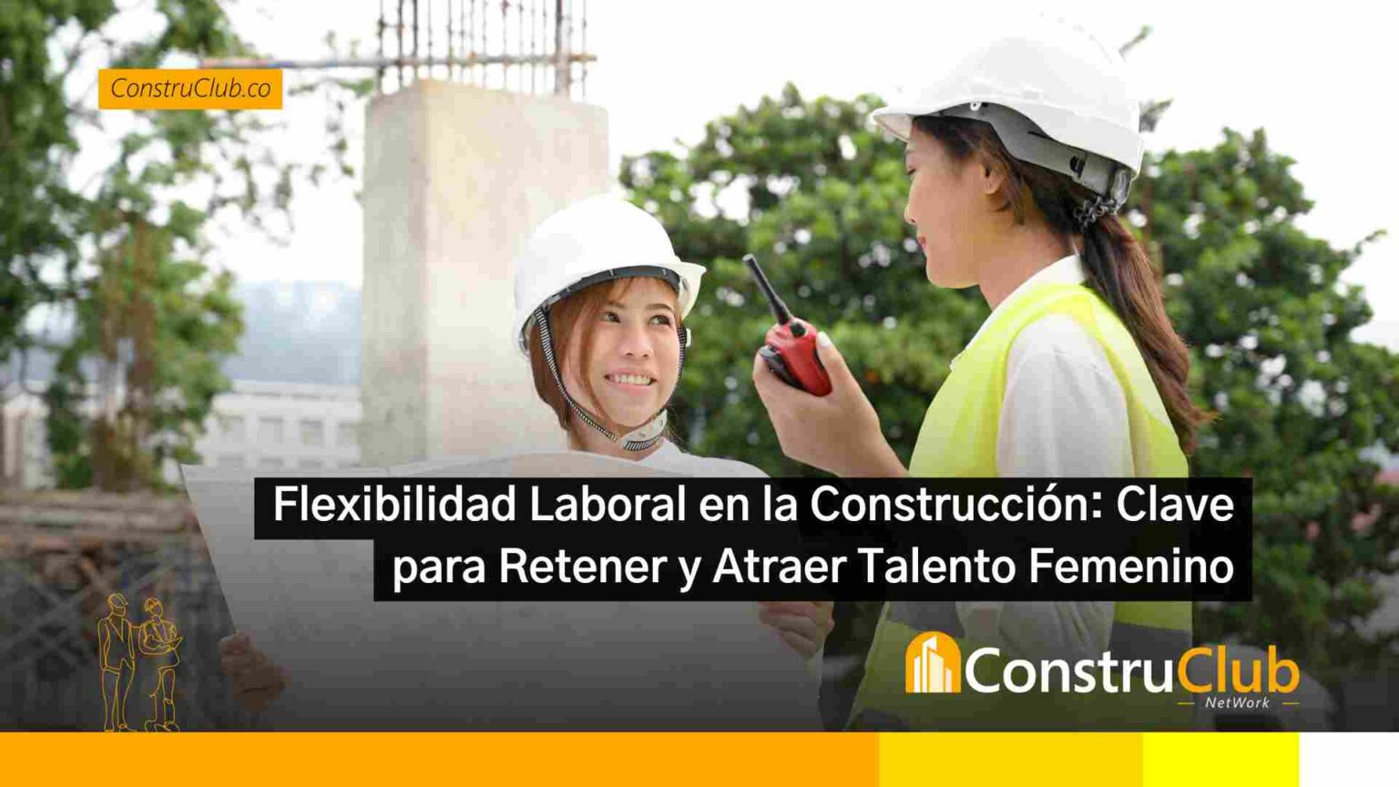 Flexibilidad Laboral en la Construcción: Clave para Retener y Atraer Talento Femenino - ConstruClub
